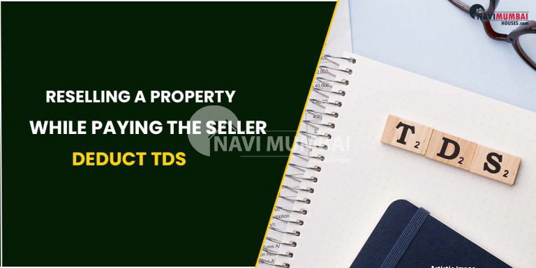 Reselling A Property? While Paying The Seller, Deduct TDS