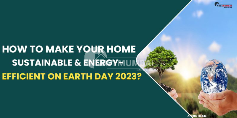 Make Your Home Sustainable & Energy-Efficient On Earth Day 2023