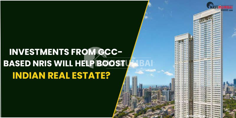 Boost Indian Real Estate : How Investments From GCC-Based NRIs