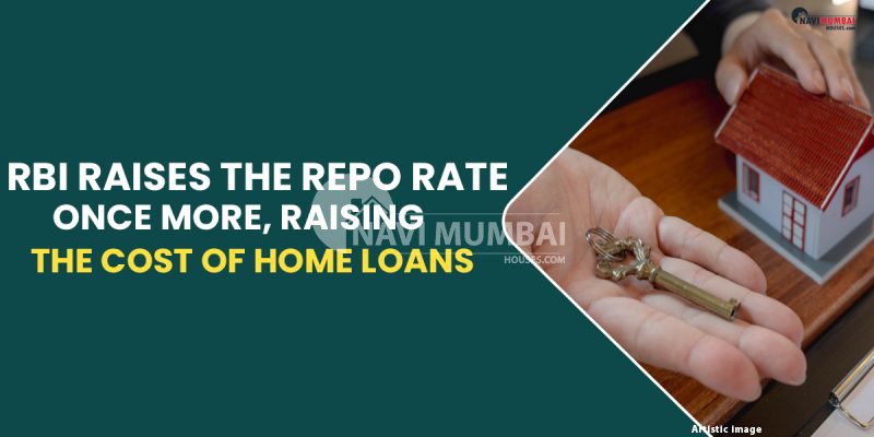 RBI Raises The Repo Rate Once More, Raising The Cost Of Home Loans