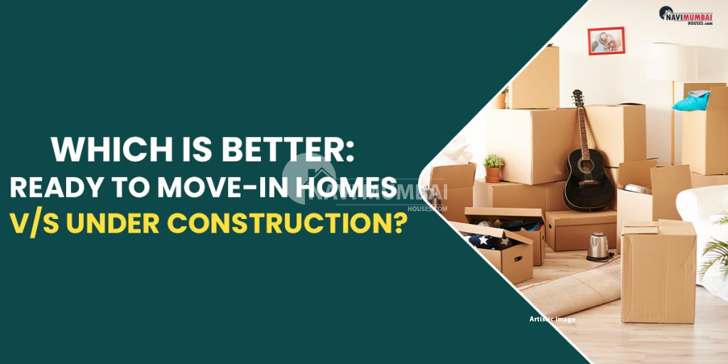 Which Is Better: Ready To Move-in Homes v/s Under Construction?