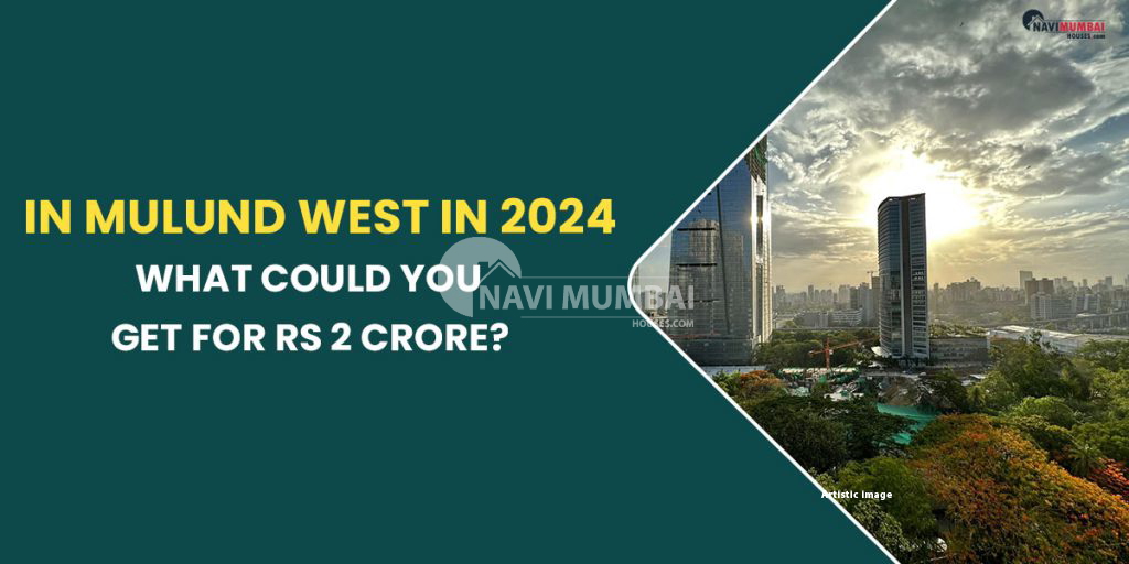 In Mulund West in 2024, What Could You Get For Rs 2 Crore?